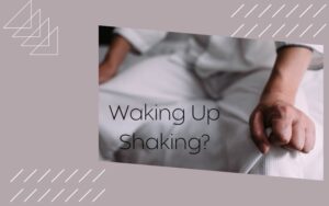Waking Up Shaking? The Main Reasons Why & How To Stop It!